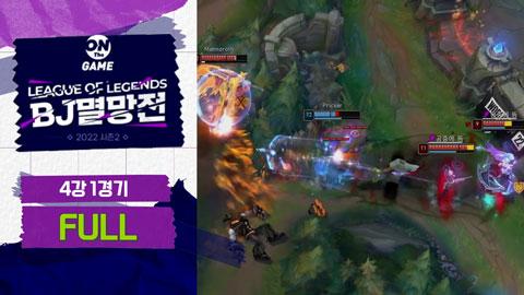 4강 1경기 전체보기 / 2022 LoL BJ멸망전 시즌2 | SOOP VOD