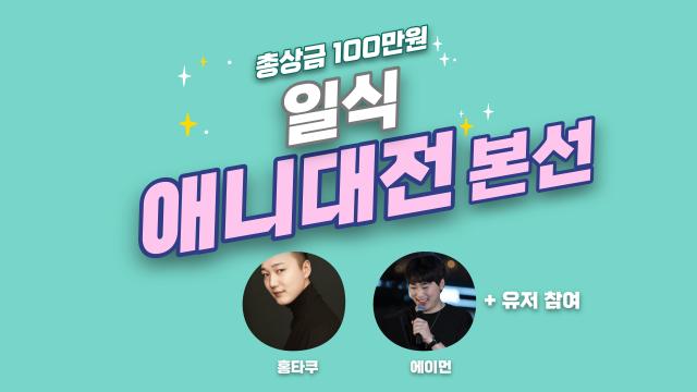 일식 애니대전 본선 With홍타쿠 사랑누나 이따 뵈용♥ 천국티켓형님 자주 놀러와주세여~ 페이짱 항상 응원해줘서 고마워용
