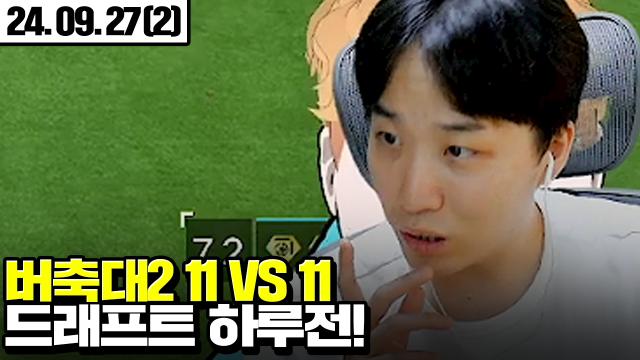 [24.09.27(2)]버축대 11VS11 연습! 드래프트 하루전! [버축대2] | SOOP VOD