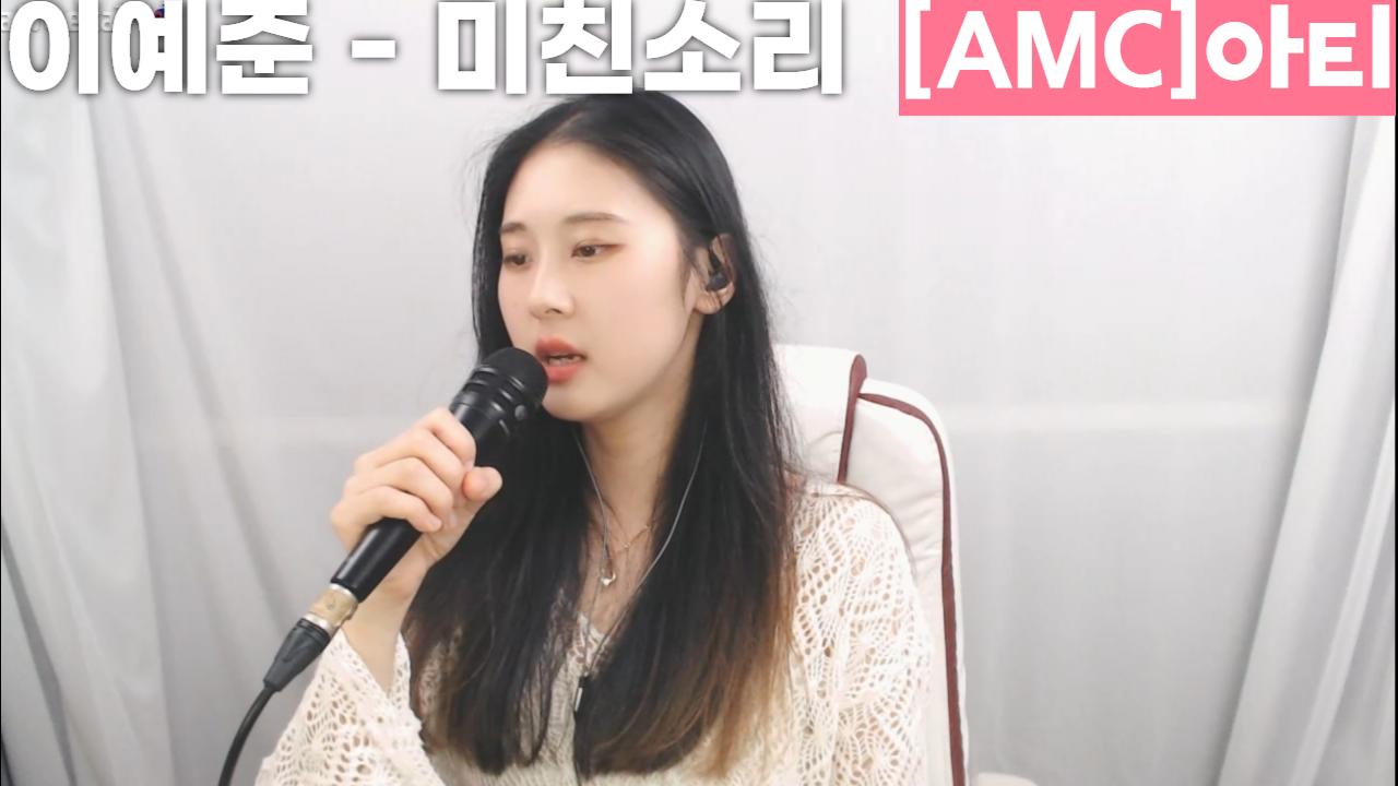 [클립][AMC]신입음비 ️이예준 - 미친소리 COVER. [AMC]아티 | 아프리카TV VOD